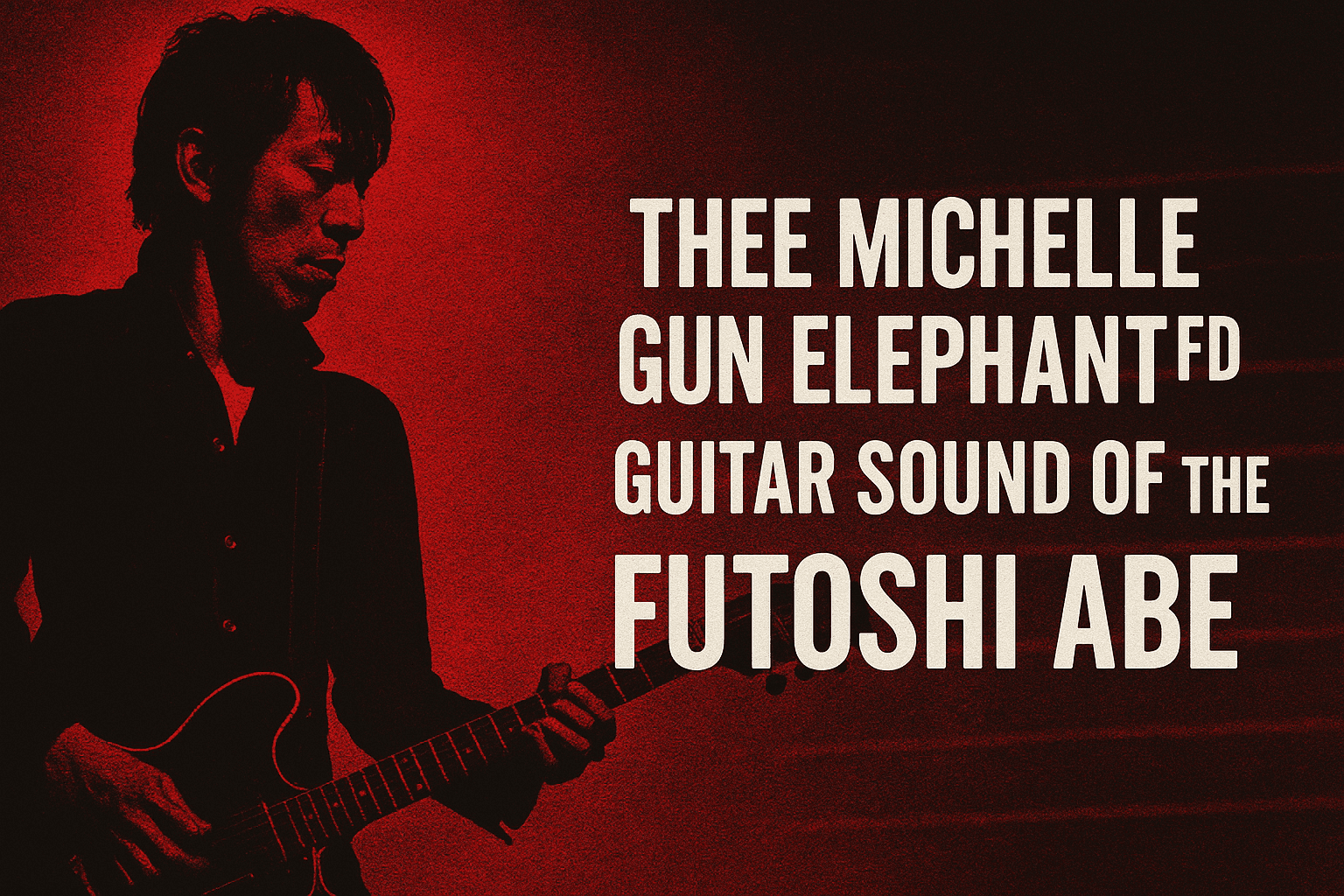 [Abe Futoshi] – How to Recreate the THEE MICHELLE GUN ELEPHANT Sound ...